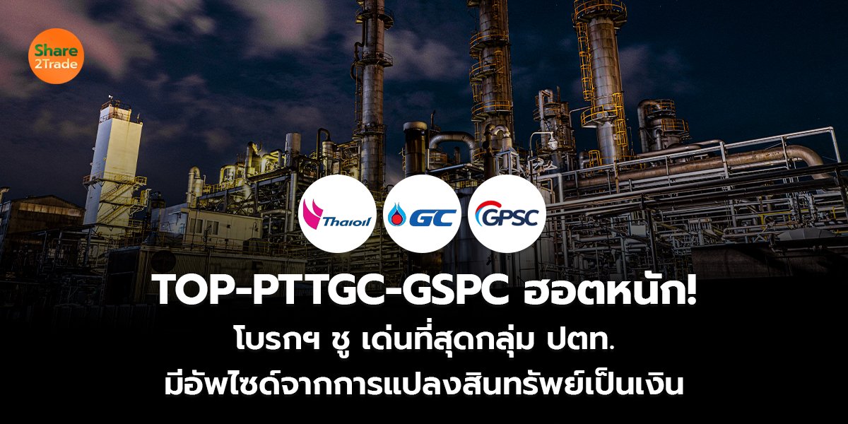 TOP-PTTGC-GSPC ฮอตหนัก! โบรกฯ ชู เด่นที่สุดกลุ่ม ปตท. มีอัพไซด์จากการแปลงสินทรัพย์เป็นเงิน ...